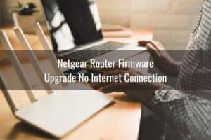 Netgear Router Won’t Update Firmware/Update Problem - Ready To DIY